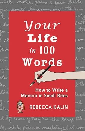 Your Life in 100 Words: How to Write a Memoir in Small Bites: Kalin ...