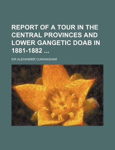 Report of a Tour in the Central Provinces and Lower Gangetic Doab in ...