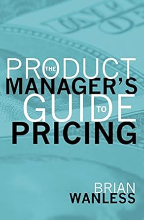 The Product Manager's Guide to Pricing: Wanless, W. Brian ...