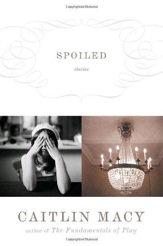 Spoiled: Stories: Macy, Caitlin: 9781400061990: Amazon.com: Books