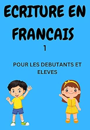 ECRITURE EN FRANCAIS 1: POUR LES DEBUTANTS ET ELEVES (French Edition ...