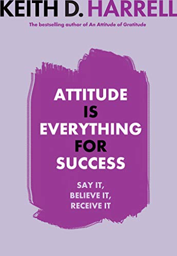 Attitude is Everything for Success: Say It, Believe It, Receive It ...
