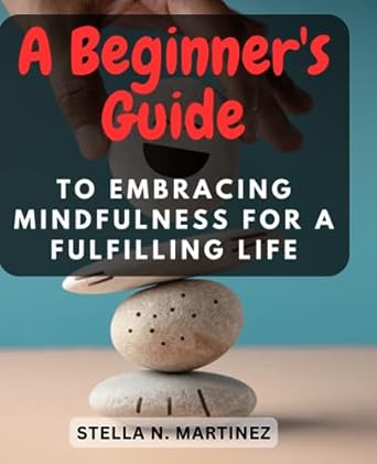 A Beginner's Guide to Embracing Mindfulness for a Fulfilling Life ...