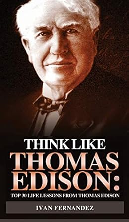 Think Like Thomas Edison: Top 30 Life Lessons from Thomas Edison ...