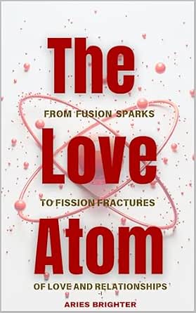 The Love Atom: From Fusion Sparks To Fission Fractures Of Love And ...