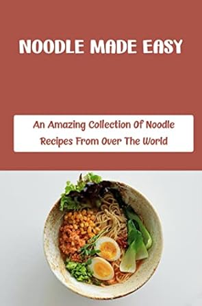 Noodle Made Easy: An Amazing Collection Of Noodle Recipes From Over The ...