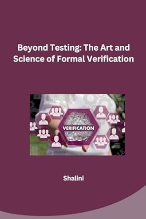 Beyond Testing: The Art and Science of Formal Verification: Shalini ...