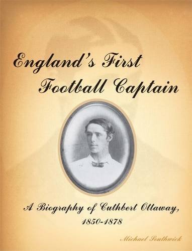England's First Football Captain: A Biography of Cuthbert Ottaway 1850 ...