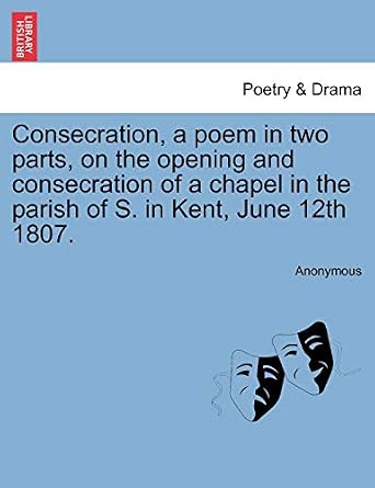Consecration, a Poem in Two Parts, on the Opening and Consecration of a ...