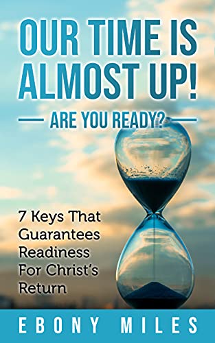 Our Time Is Almost Up! Are You Ready? : 7 Keys That Guarantees ...