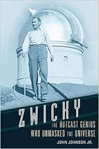 Zwicky: The Outcast Genius Who Unmasked the Universe: Johnson Jr., John ...