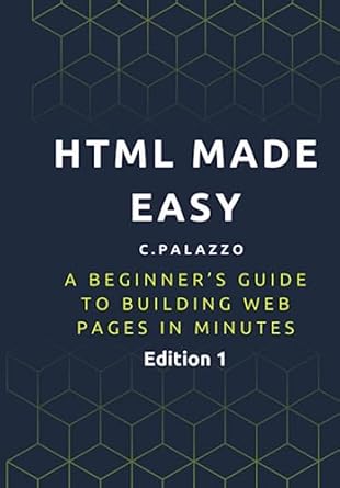 HTML Made Easy: A beginner’s guide to building Web Pages in minutes ...