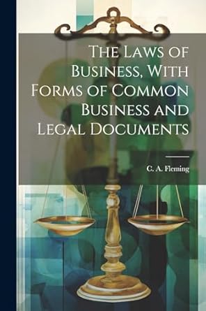 The Laws of Business, With Forms of Common Business and Legal Documents ...