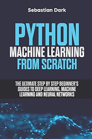 Python Machine Learning From Scratch: The Ultimate Step By Step ...