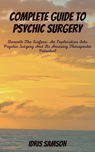 COMPLETE GUIDE TO PSYCHIC SURGERY: Beneath The Surface: An Exploration ...