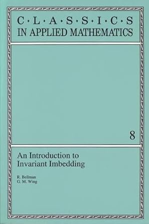 An Introduction to Invariant Imbedding (Classics in Applied Mathematics, Series Number 8 ...