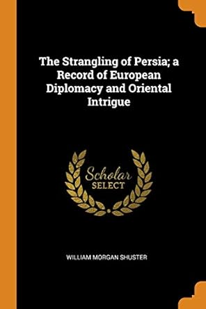 The Strangling of Persia; a Record of European Diplomacy and Oriental ...