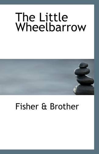 The Little Wheelbarrow: Brother, Fisher &: 9781113133496: Amazon.com: Books