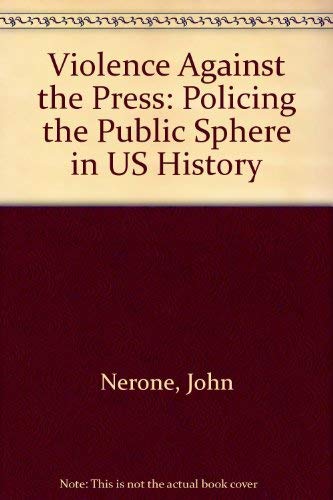 Violence Against the Press: Policing the Public Sphere in U.S. History ...