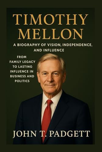 TIMOTHY MELLON: A BIOGRAPHY OF VISION, INDEPENDENCE, AND INFLUENCE ...