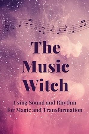 The Music Witch: Using Sound and Rhythm for Magic and Transformation ...