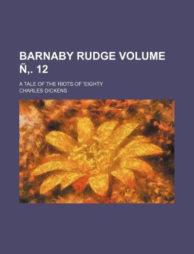 Barnaby Rudge Volume Ñ‚. 12; a tale of the riots of 'eighty: Charles ...