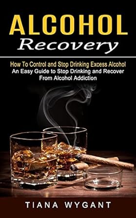Alcohol Recovery: How to Control and Stop Drinking Excess Alcohol (An ...