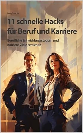 11 schnelle Hacks für Beruf und Karriere: Berufliche Entwicklung steuern und Karriere-Ziele ...