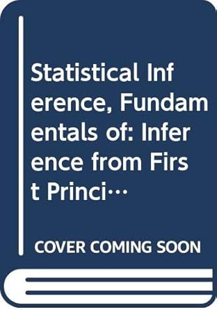 Statistical Inference, Fundamentals of: Inference from First Principles ...