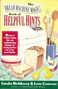 The Bread Machine Magic Book of Helpful Hints: Dozens of Problem ...