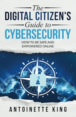 The Digital Citizen's Guide to Cybersecurity: How to Be Safe and ...