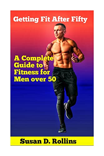 Getting Fit After Fifty: A Complete Guide to Fitness for Men Over 50 ...