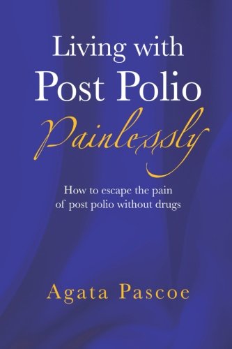 Living With Post Polio Painlessly: How to Escape the Pain of Post Polio ...