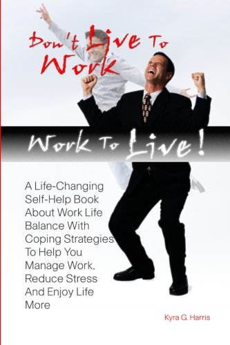 Don't Live To Work - Work To Live!: A Life-Changing Self-Help Book ...