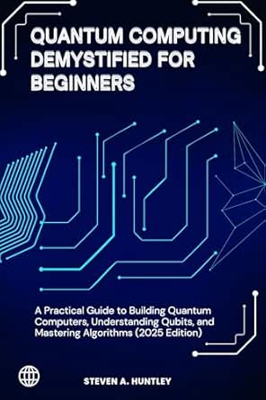 QUANTUM COMPUTING DEMYSTIFIED FOR BEGINNERS : A Practical Guide to ...