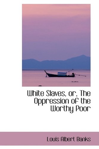 White Slaves, Or, the Oppression of the Worthy Poor: Banks, Louis ...