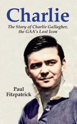 Charlie: The Story of Charlie Gallagher, the GAA's Lost Icon: Amazon.co ...