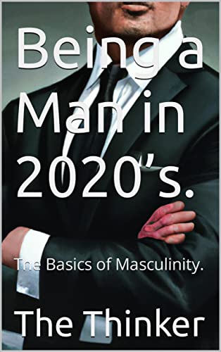 Being a Man in 2020’s.: The Basics of Masculinity. eBook : Thinker, The ...