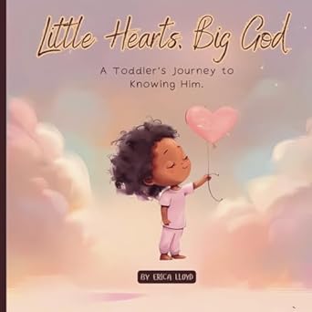 Little Hearts, Big God: A Toddlers Journey to Knowing Him: Lloyd, Erica ...