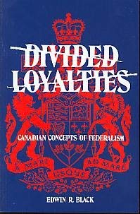 Divided loyalties: Canadian concepts of federalism: Black, Edwin R ...