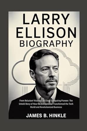 LARRY ELLISON BIOGRAPHY: From Reluctant Visionary to Cloud Computing Pioneer: The Untold Story ...