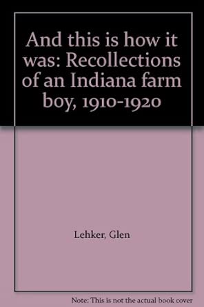 And this is how it was: Recollections of an Indiana farm boy, 1910-1920 ...