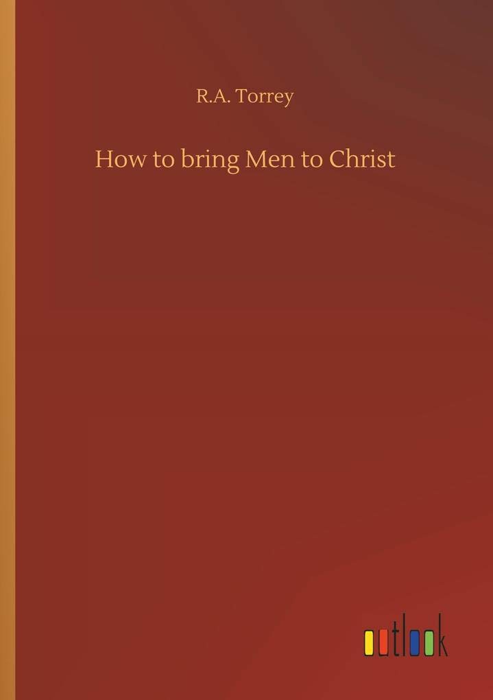 How to bring Men to Christ: Reuben A. Torrey: 9783732633180: Amazon.com ...
