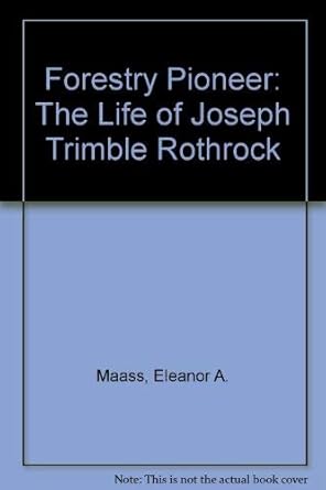 Forestry pioneer: The life of Joseph Trimble Rothrock: Maass, Eleanor A ...