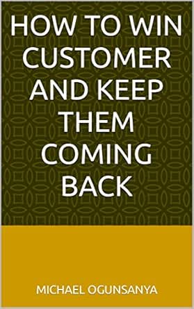 HOW TO WIN CUSTOMER AND KEEP THEM COMING BACK eBook : OGUNSANYA ...