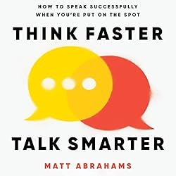 Think Faster, Talk Smarter: How to Speak Successfully When You're Put on the Spot : Abrahams ...