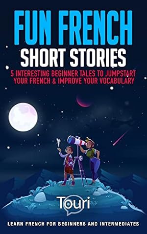 French Short Stories for Beginners: 10 Exciting Short Stories to Easily Learn French & Improve ...