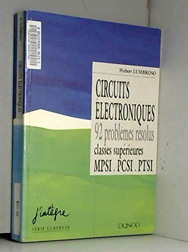 Circuits Electroniques. 92 Problemes Resolus, Classes Superieurs Mpsi ...
