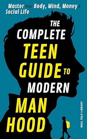 The Complete Teen Guide To Modern Manhood: Master your Body, Mind ...