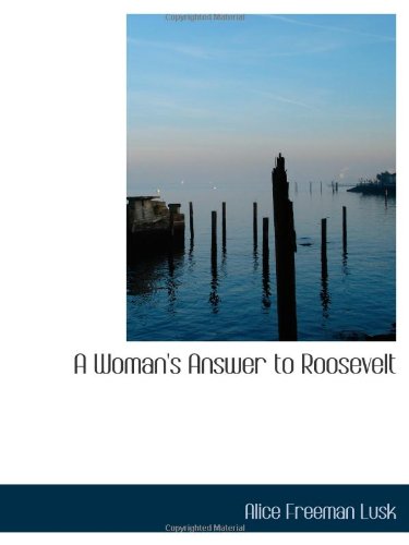 Amazon.com: A Woman's Answer to Roosevelt: 9781110408801: Lusk, Alice ...